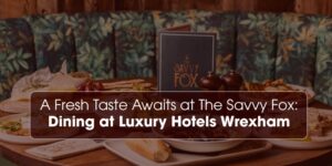 The Savvy Fox: Dining at Luxury Hotels Wrexham | Food & Offers